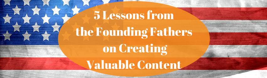 5 Lessons from the Founding Fathers on Creating Valuable Content ...